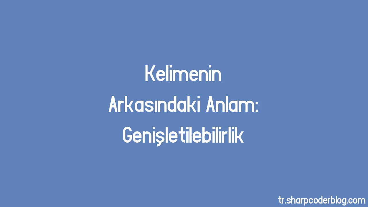 Kelimenin Arkasındaki Anlam Genişletilebilirlik Sharp Coder Blog