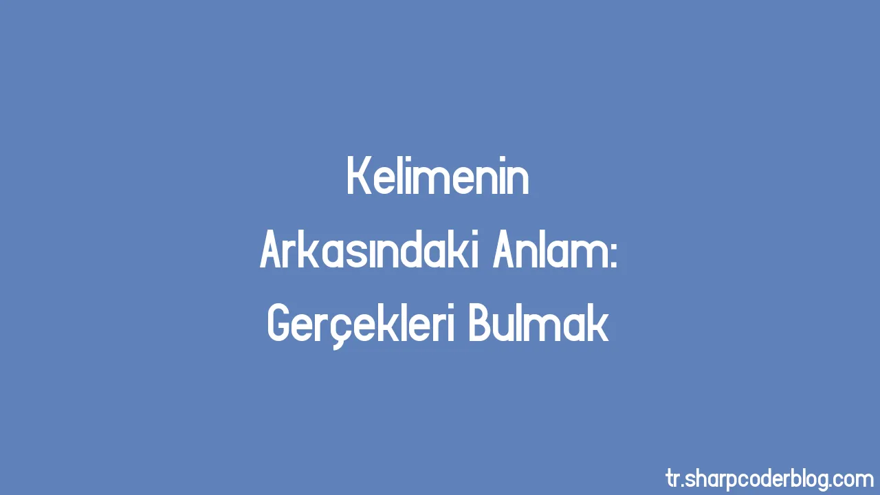 Kelimenin Arkasındaki Anlam Gerçekleri Bulmak Sharp Coder Blog