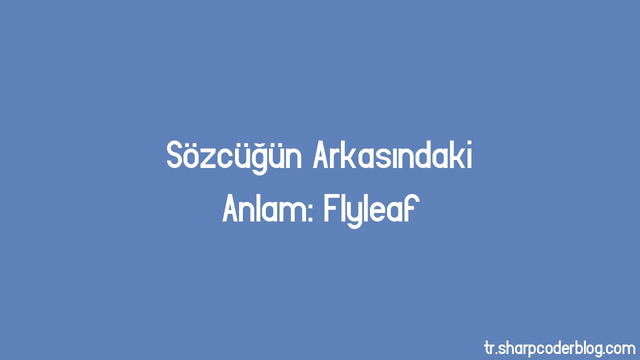 Sözcüğün Arkasındaki Anlam: Flyleaf | Sharp Coder Blog