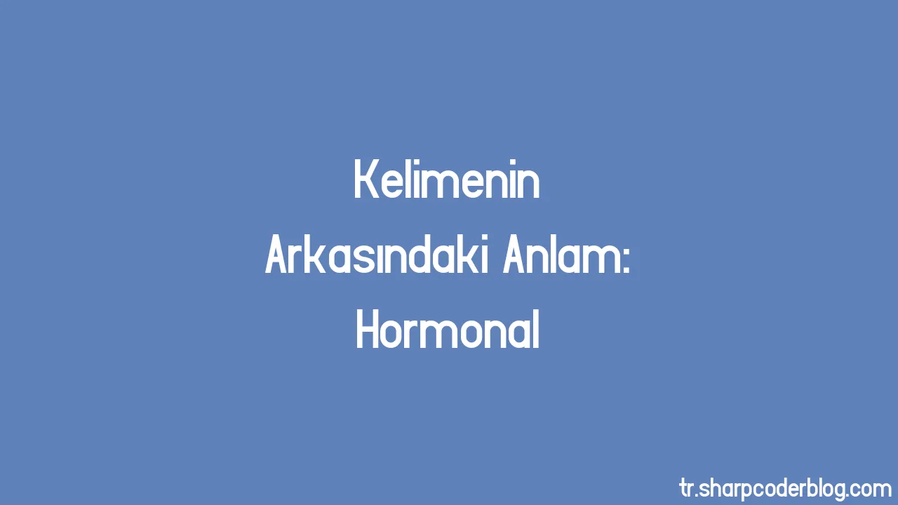 Kelimenin Arkasındaki Anlam: Hormonal | Sharp Coder Blog