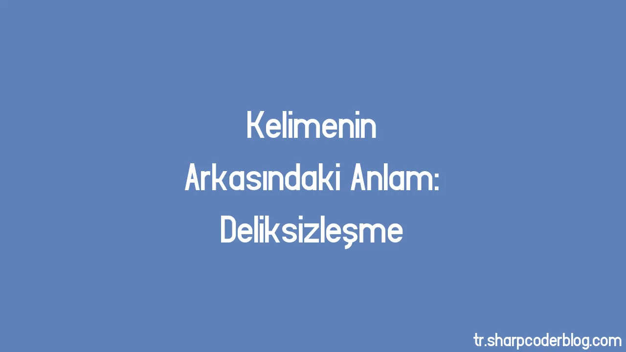 Kelimenin Arkasındaki Anlam: Deliksizleşme | Sharp Coder Blog