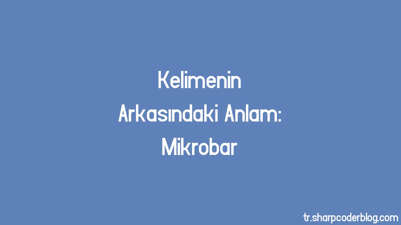 Kelimenin Arkasındaki Anlam: Mikrobar | Sharp Coder Blog