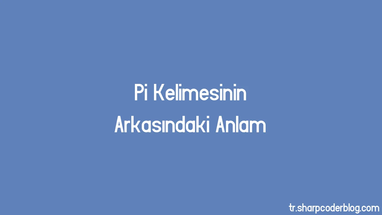Pi Kelimesinin Arkasındaki Anlam | Sharp Coder Blog