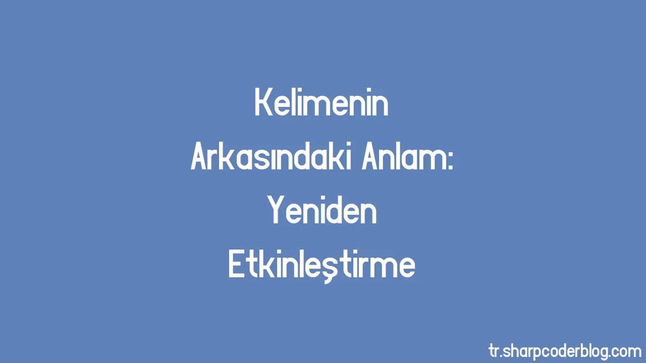 Kelimenin Arkasındaki Anlam: Yeniden Etkinleştirme | Sharp Coder Blog