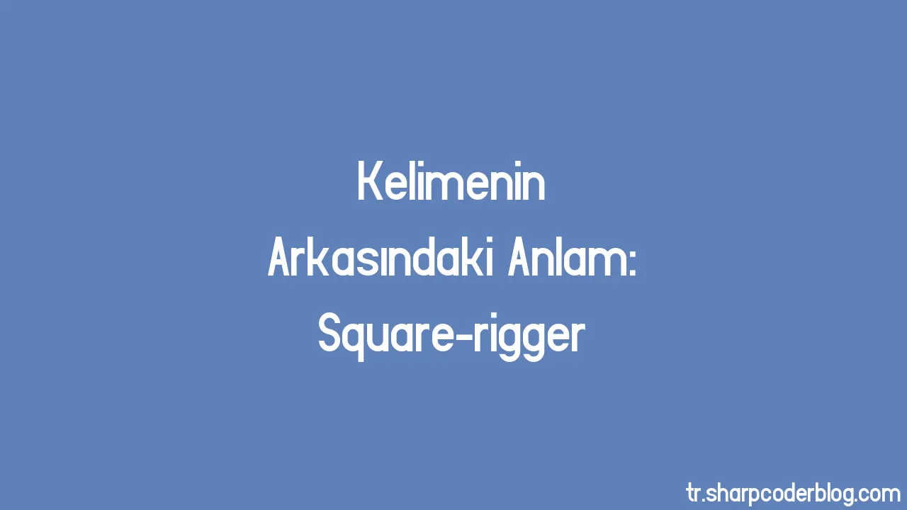 Kelimenin Arkasındaki Anlam Square Rigger Sharp Coder Blog