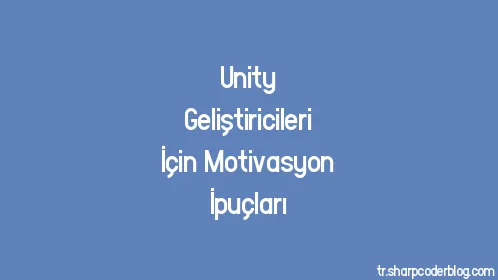Unity Geliştiricileri İçin Motivasyon İpuçları - Thumbnail