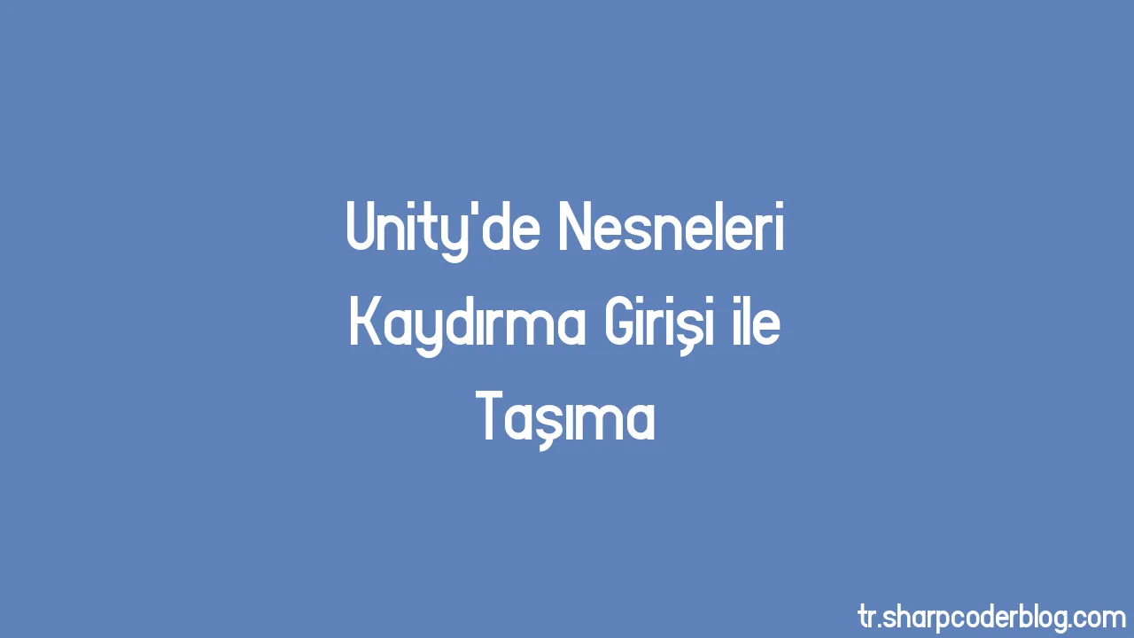 Unity'de Nesneleri Kaydırma Girişi ile Taşıma | Sharp Coder Blog