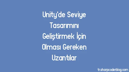 Unity'de Seviye Tasarımını Geliştirmek İçin Olması Gereken Uzantılar - Thumbnail