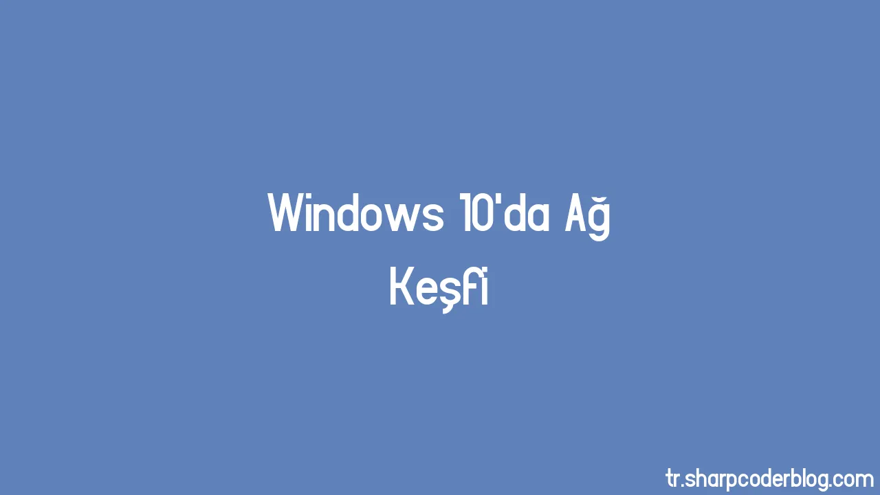 Windows 10'da Ağ Keşfi | Sharp Coder Blog