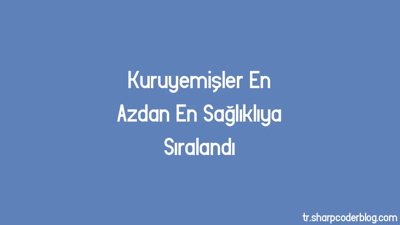 Kuruyemişler En Azdan En Sağlıklıya Sıralandı | Sharp Coder Blog