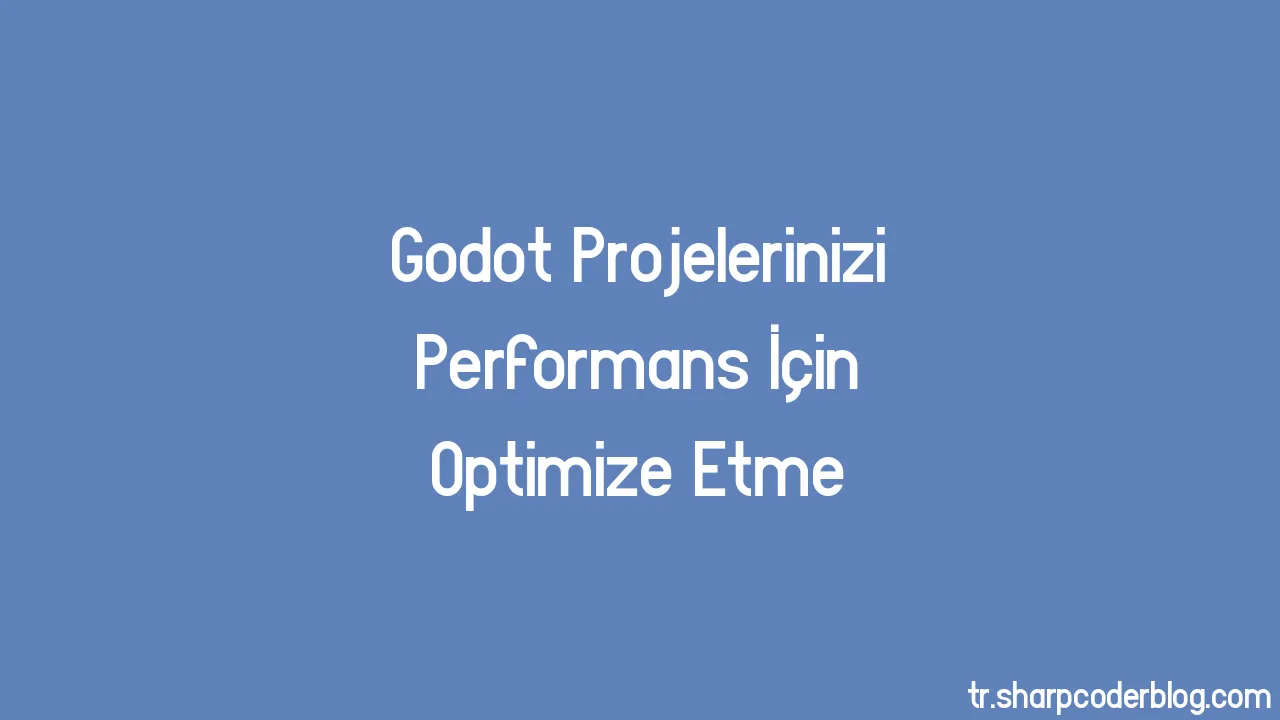 Godot Projelerinizi Performans İçin Optimize Etme Sharp Coder Blog