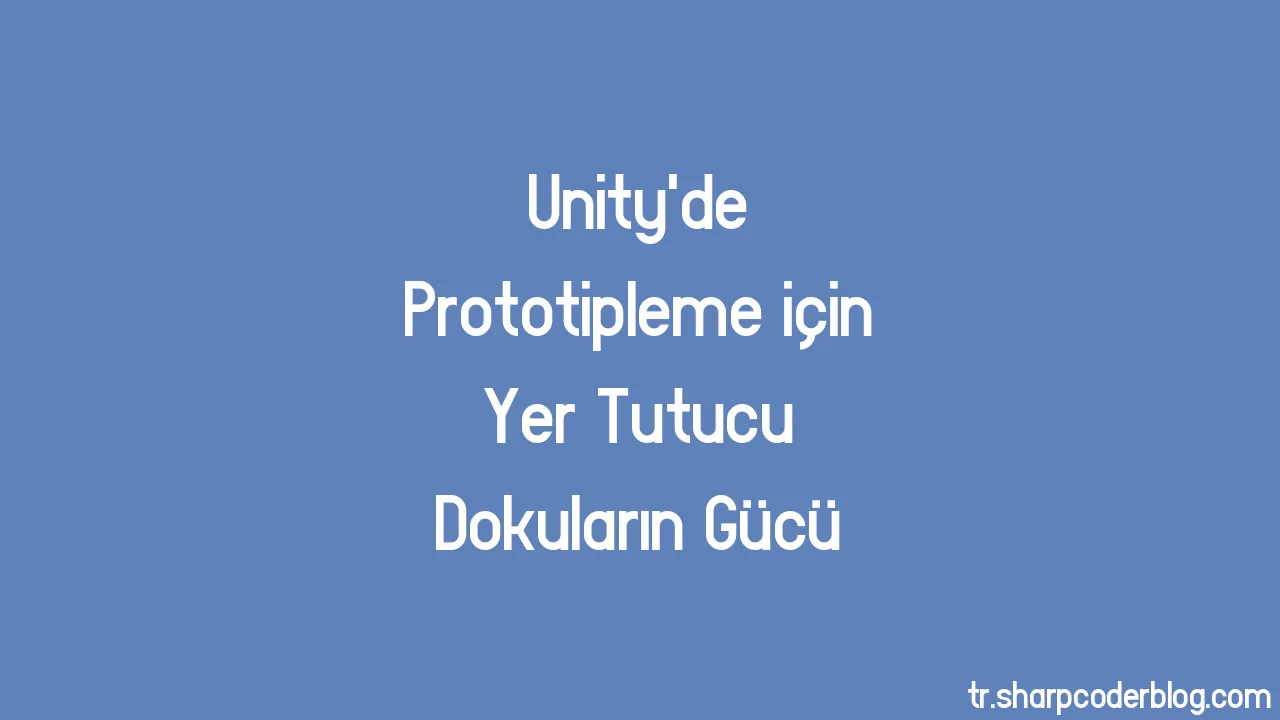 Unityde Prototipleme Için Yer Tutucu Dokuların Gücü Sharp Coder Blog