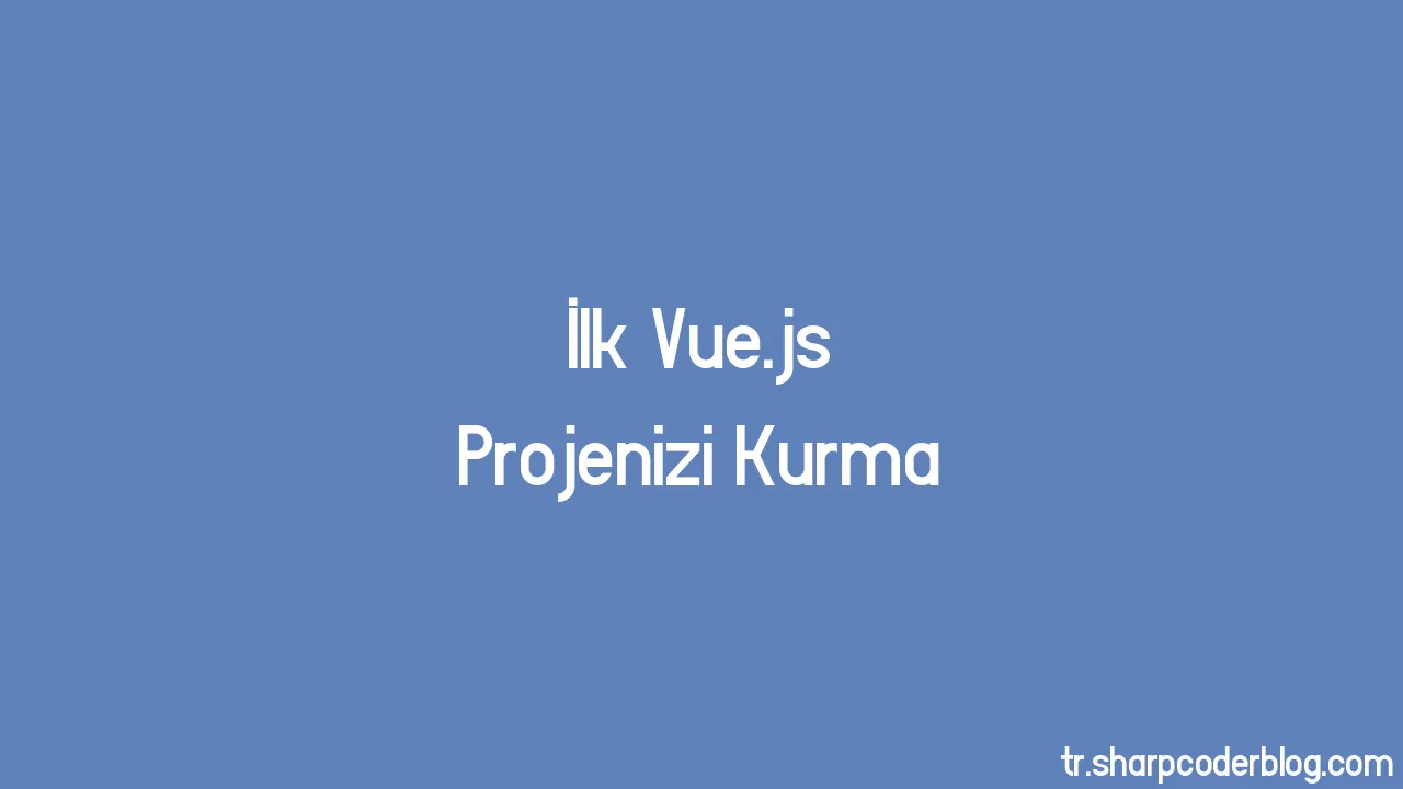 İlk Vue.js Projenizi Kurma | Sharp Coder Blog İlk Vue.js Projenizi Kurma | Sharp Coder Blog