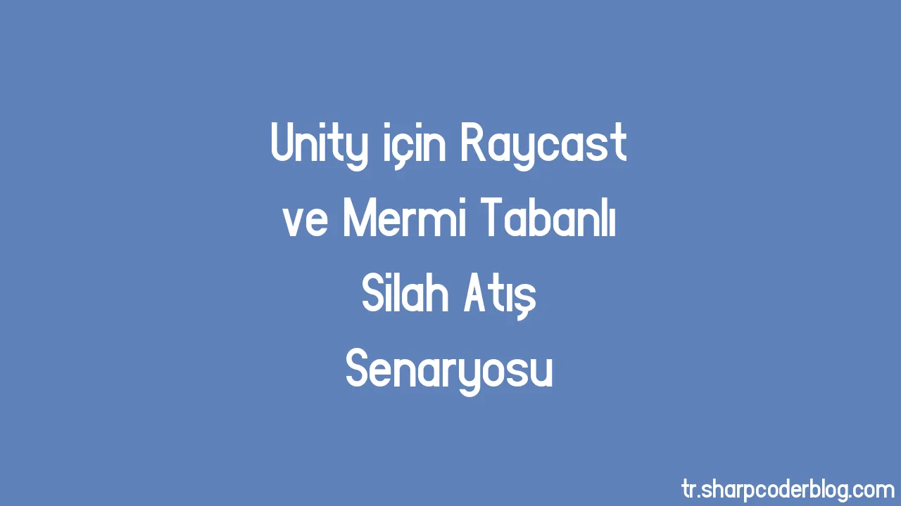 Unity için Raycast ve Mermi Tabanlı Silah Atış Senaryosu | Sharp Coder Blog Unity için Raycast ve Mermi Tabanlı Silah Atış Senaryosu | Sharp Coder Blog