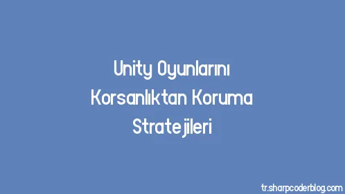 Unity Oyunlarını Korsanlıktan Koruma Stratejileri - Thumbnail