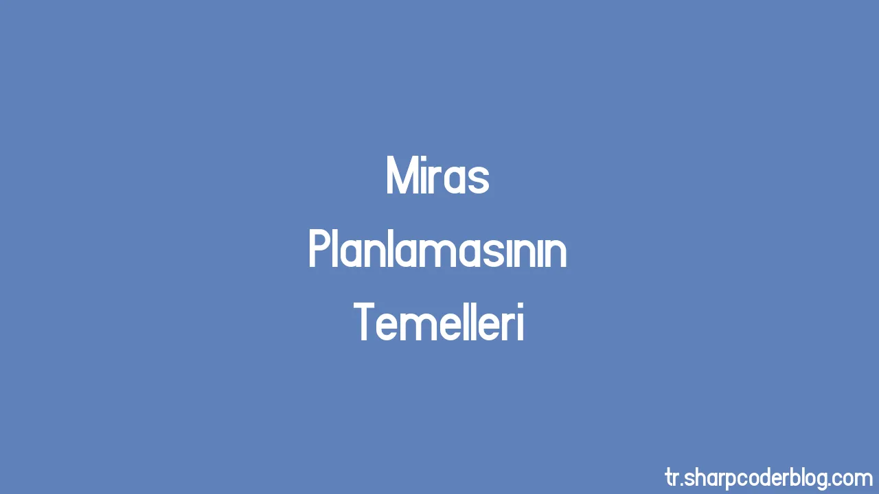 Miras Planlamasının Temelleri | Sharp Coder Blog