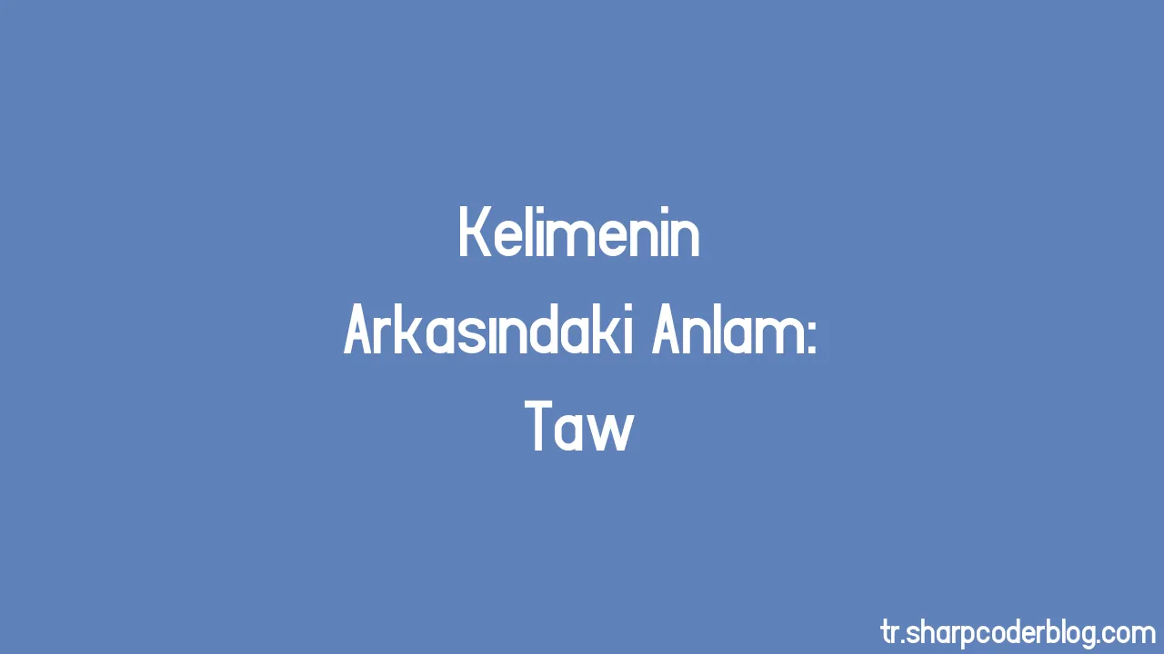 Kelimenin Arkasındaki Anlam: Taw | Sharp Coder Blog