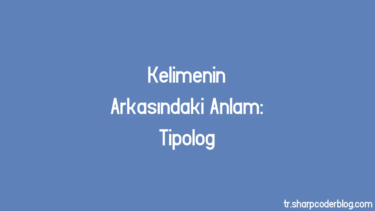 Kelimenin Arkasındaki Anlam: Tipolog | Sharp Coder Blog