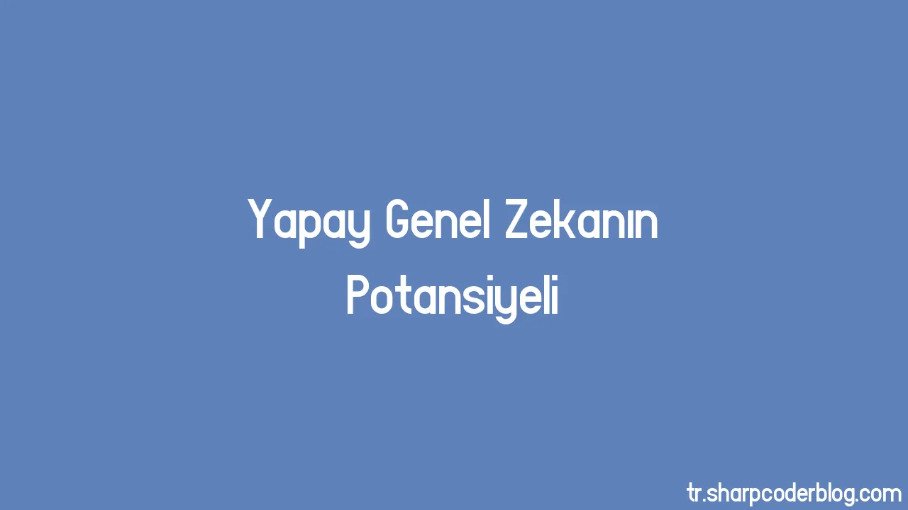 Yapay Genel Zekanın Potansiyeli | Sharp Coder Blog