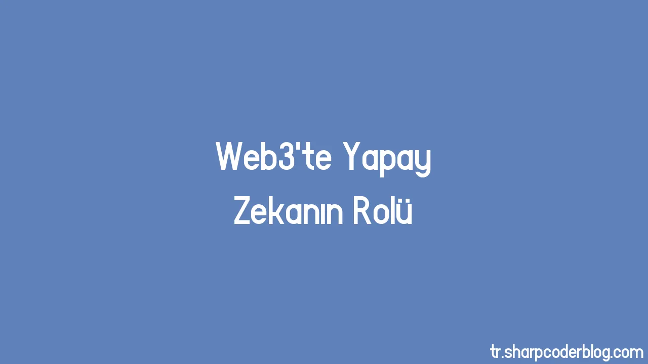 Web3'te Yapay Zekanın Rolü | Sharp Coder Blog