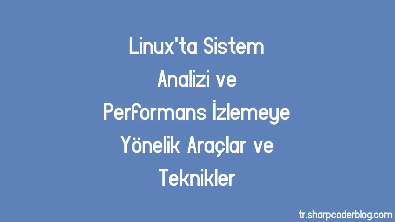 Linuxta Sistem Analizi Ve Performans İzlemeye Yönelik Araçlar Ve Teknikler Sharp Coder Blog