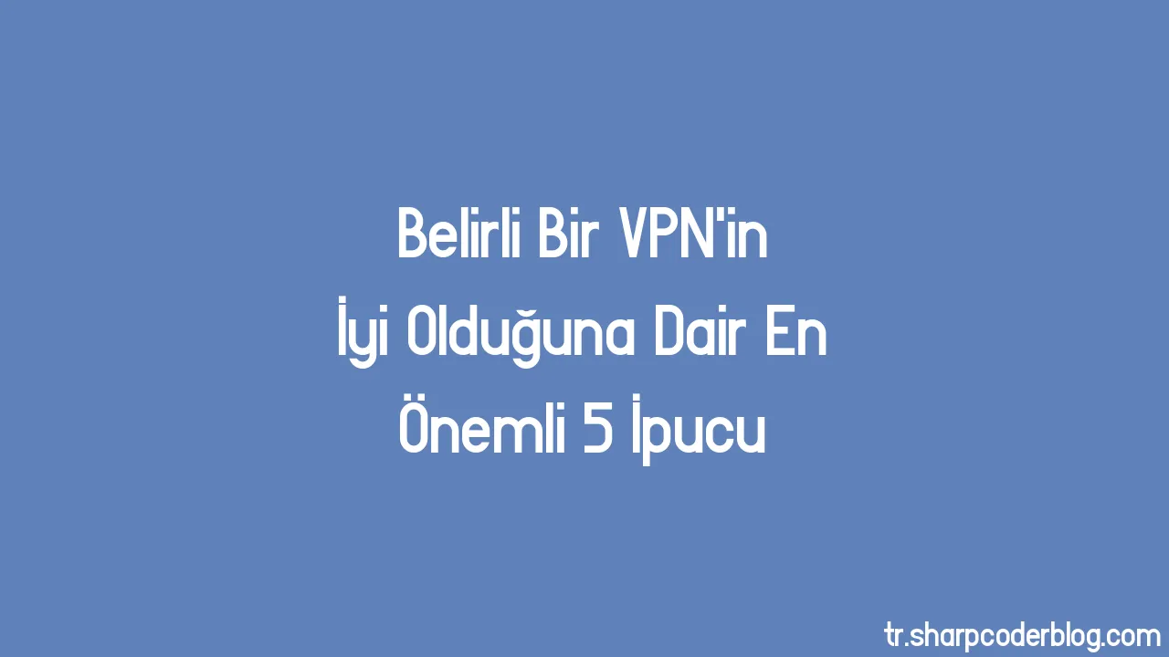 Belirli Bir VPN'in İyi Olduğuna Dair En Önemli 5 İpucu | Sharp Coder Blog