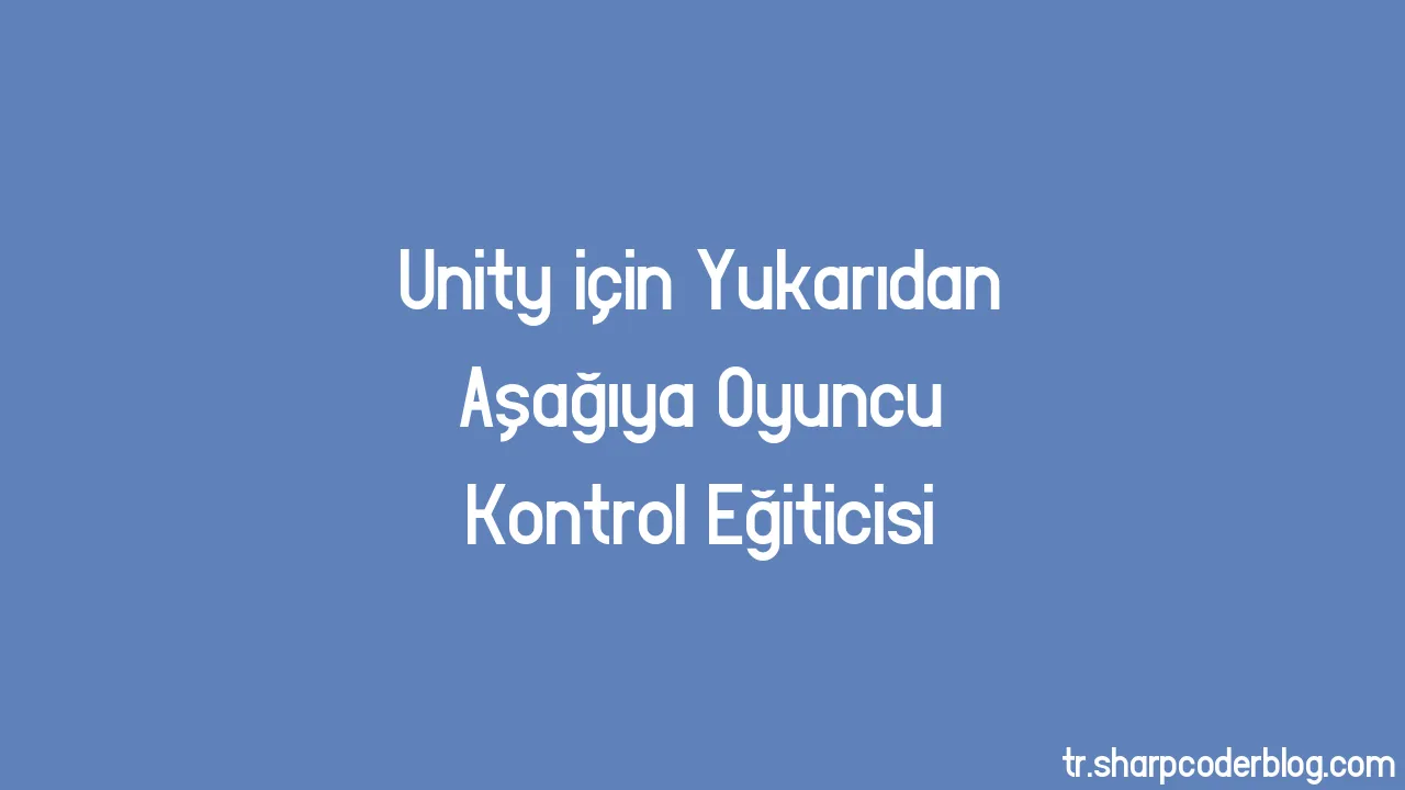 Unity Için Yukarıdan Aşağıya Oyuncu Kontrol Eğiticisi Sharp Coder Blog
