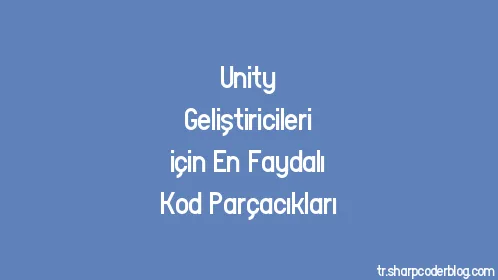 Unity Geliştiricileri için En Faydalı Kod Parçacıkları - Thumbnail