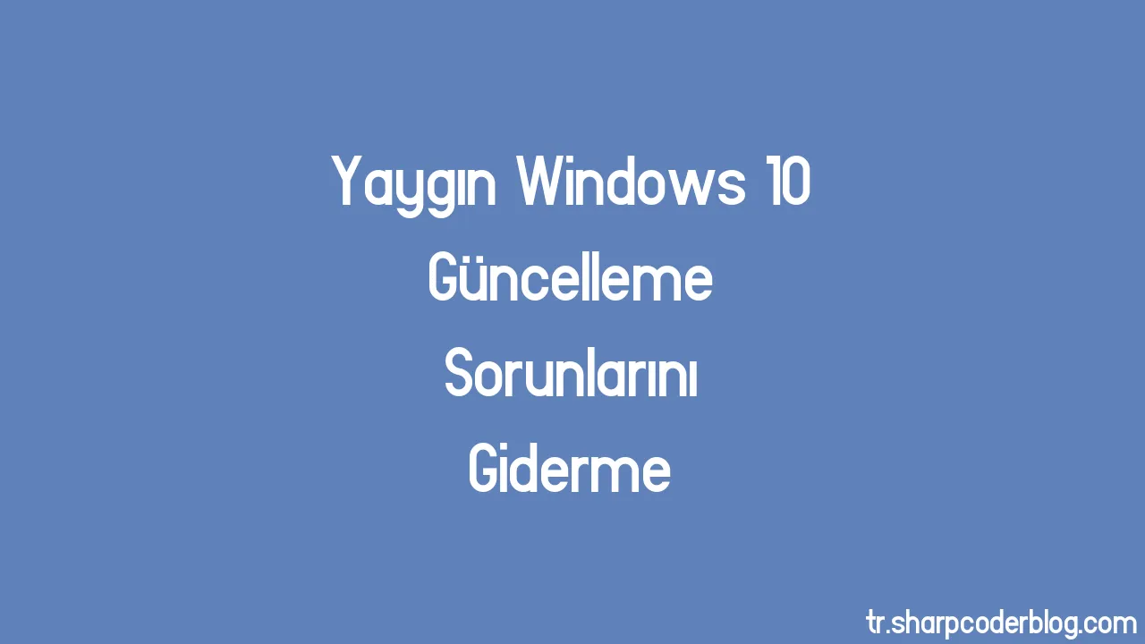 Yaygın Windows 10 Güncelleme Sorunlarını Giderme | Sharp Coder Blog Yaygın Windows 10 Güncelleme Sorunlarını Giderme | Sharp Coder Blog