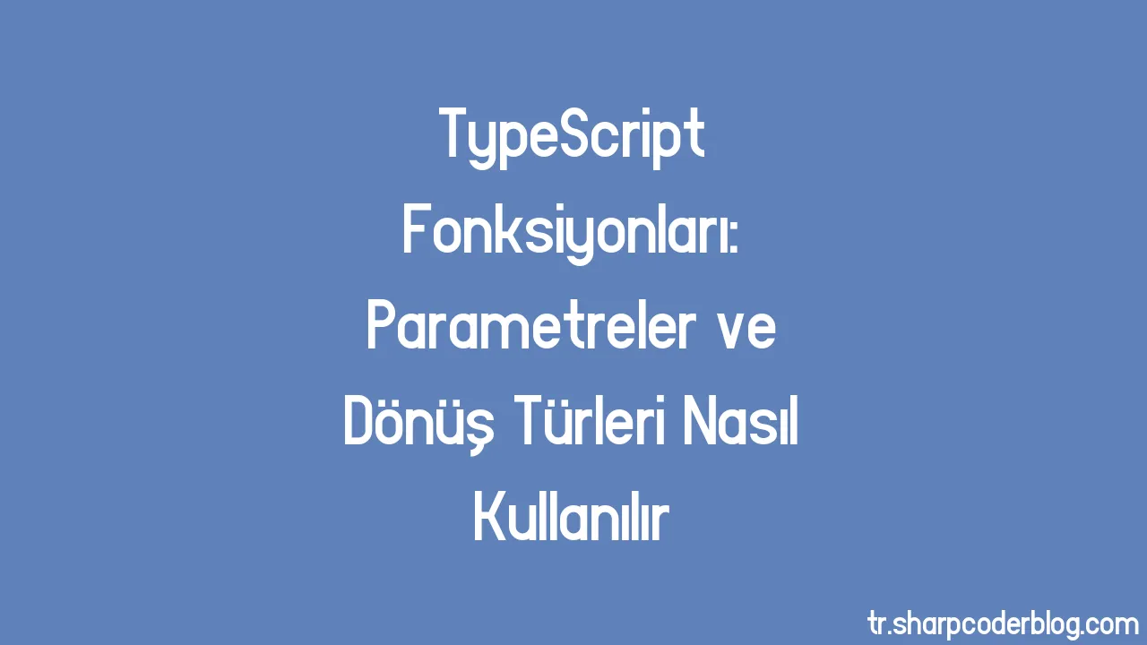 TypeScript Fonksiyonları: Parametreler ve Dönüş Türleri Nasıl Kullanılır | Sharp Coder Blog