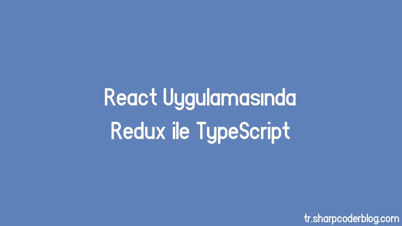 React Uygulamasında Redux Ile Typescript Sharp Coder Blog
