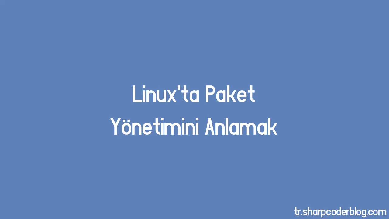 Linux'ta Paket Yönetimini Anlamak | Sharp Coder Blog