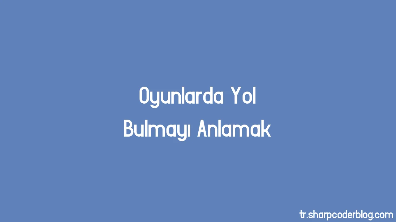 Oyunlarda Yol Bulmayı Anlamak | Sharp Coder Blog