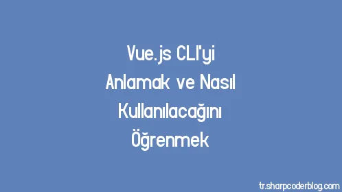 Vue.js CLI'yi Anlamak ve Nasıl Kullanılacağını Öğrenmek - Thumbnail