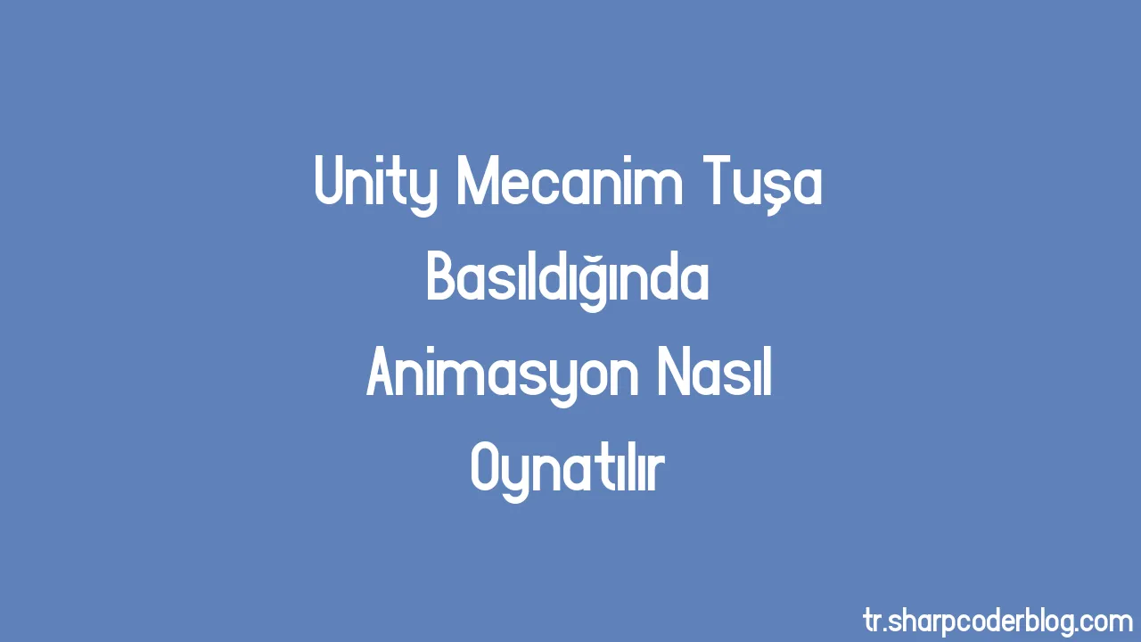 Unity Mecanim Tuşa Basıldığında Animasyon Nasıl Oynatılır | Sharp Coder Blog