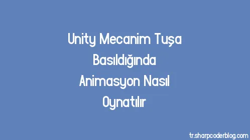 Unity Mecanim Tuşa Basıldığında Animasyon Nasıl Oynatılır - Thumbnail