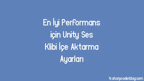 En İyi Performans için Unity Ses Klibi İçe Aktarma Ayarları - Thumbnail