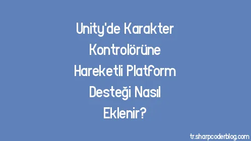 Unity'de Karakter Kontrolörüne Hareketli Platform Desteği Nasıl Eklenir? - Thumbnail