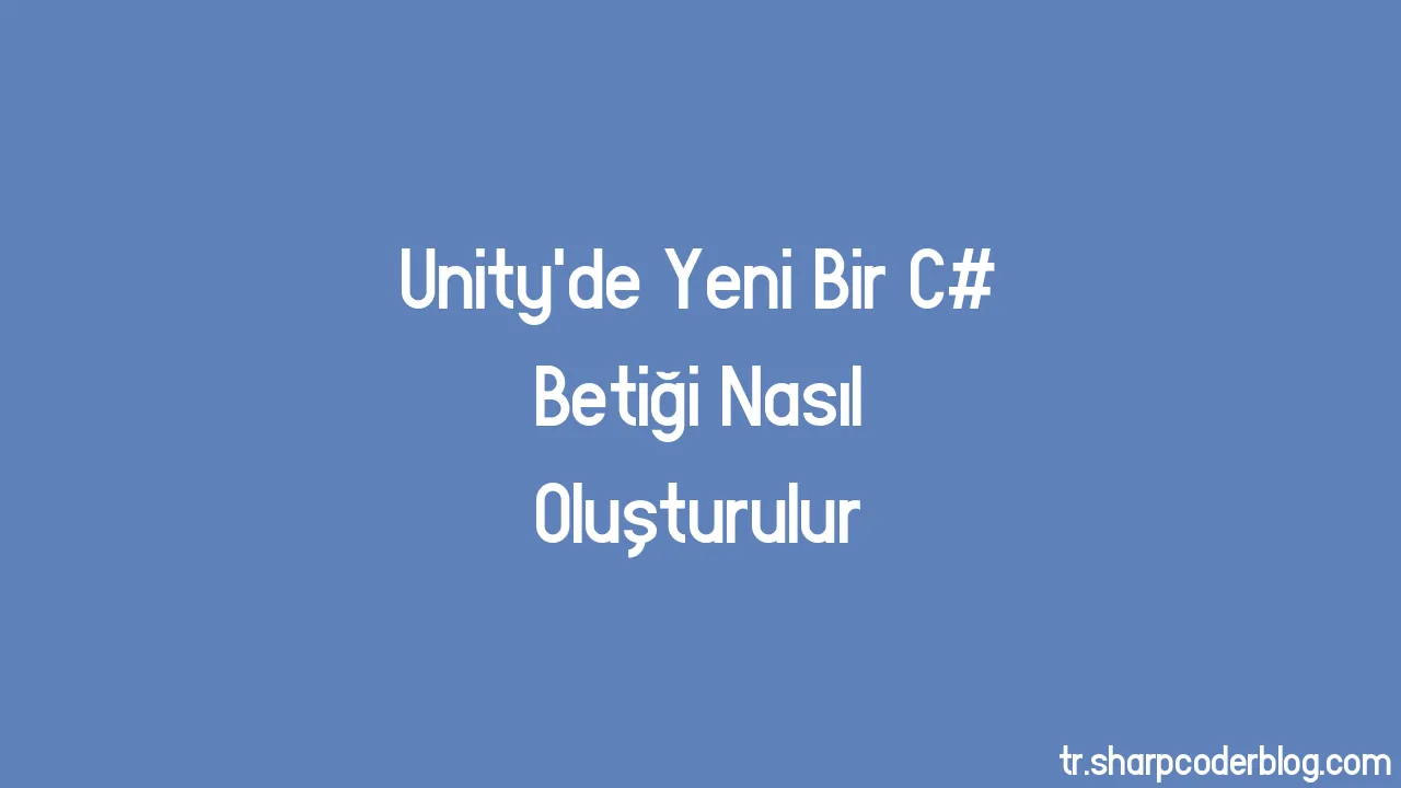 Unityde Yeni Bir C Betiği Nasıl Oluşturulur Sharp Coder Blog