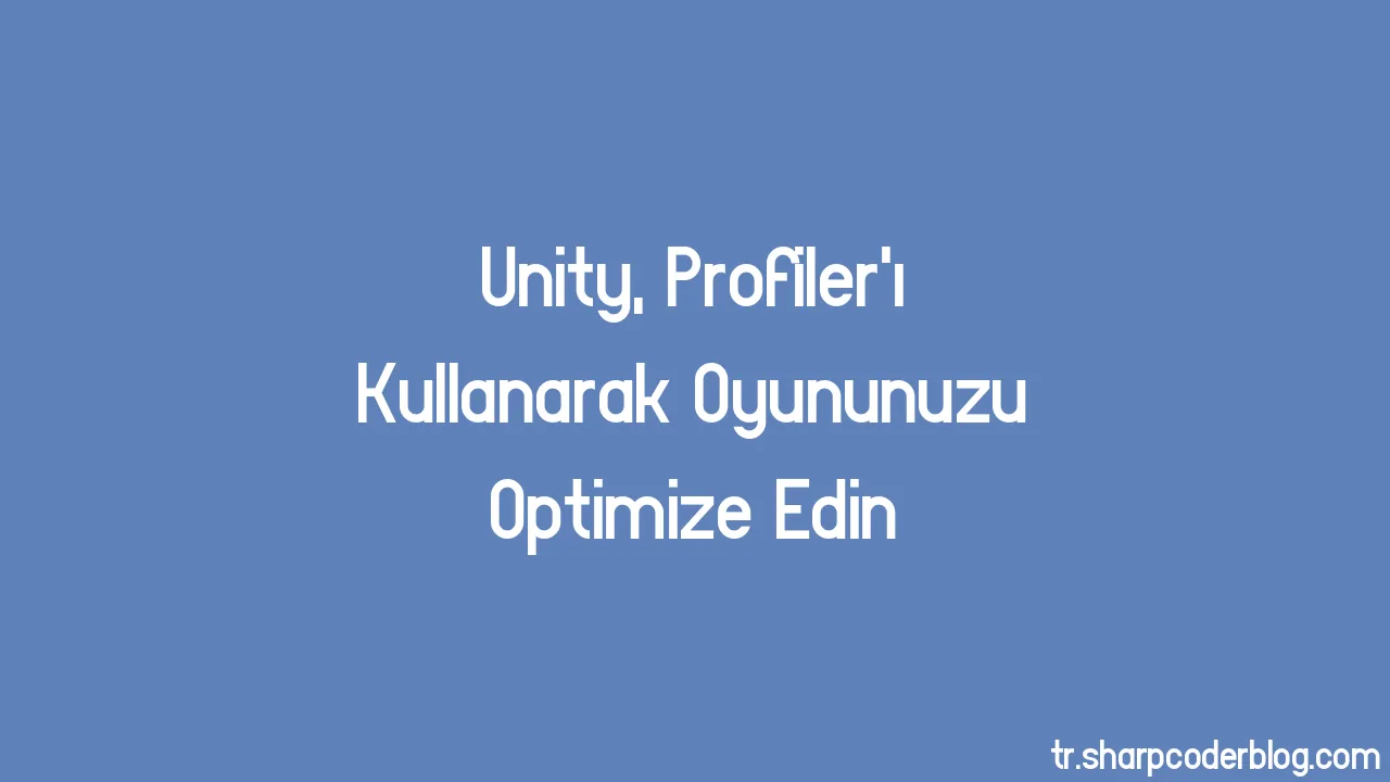 Unity, Profiler'ı Kullanarak Oyununuzu Optimize Edin | Sharp Coder Blog