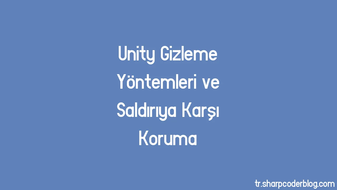 Unity Gizleme Yöntemleri ve Saldırıya Karşı Koruma | Sharp Coder Blog