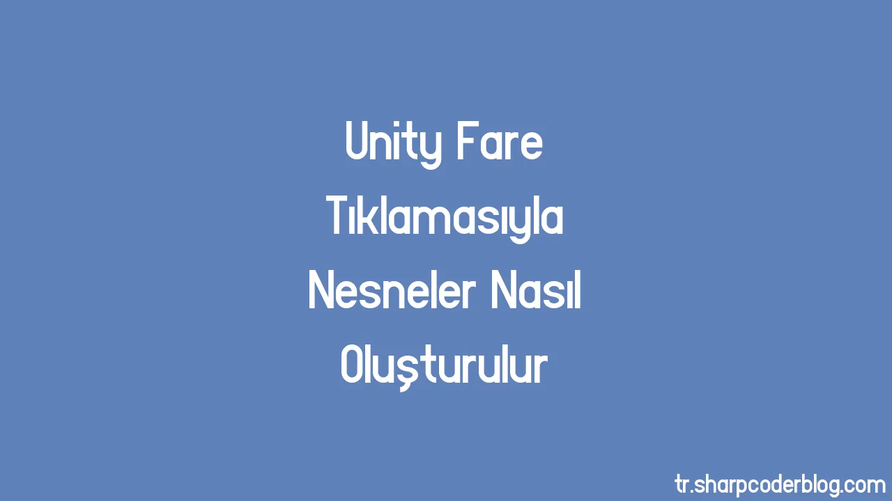 Unity Fare Tıklamasıyla Nesneler Nasıl Oluşturulur | Sharp Coder Blog