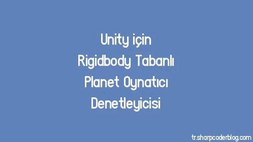 Unity için Rigidbody Tabanlı Planet Oynatıcı Denetleyicisi - Thumbnail