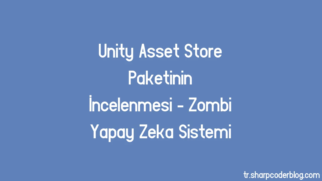 Unity Asset Store Paketinin İncelenmesi Zombi Yapay Zeka Sistemi Sharp Coder Blog