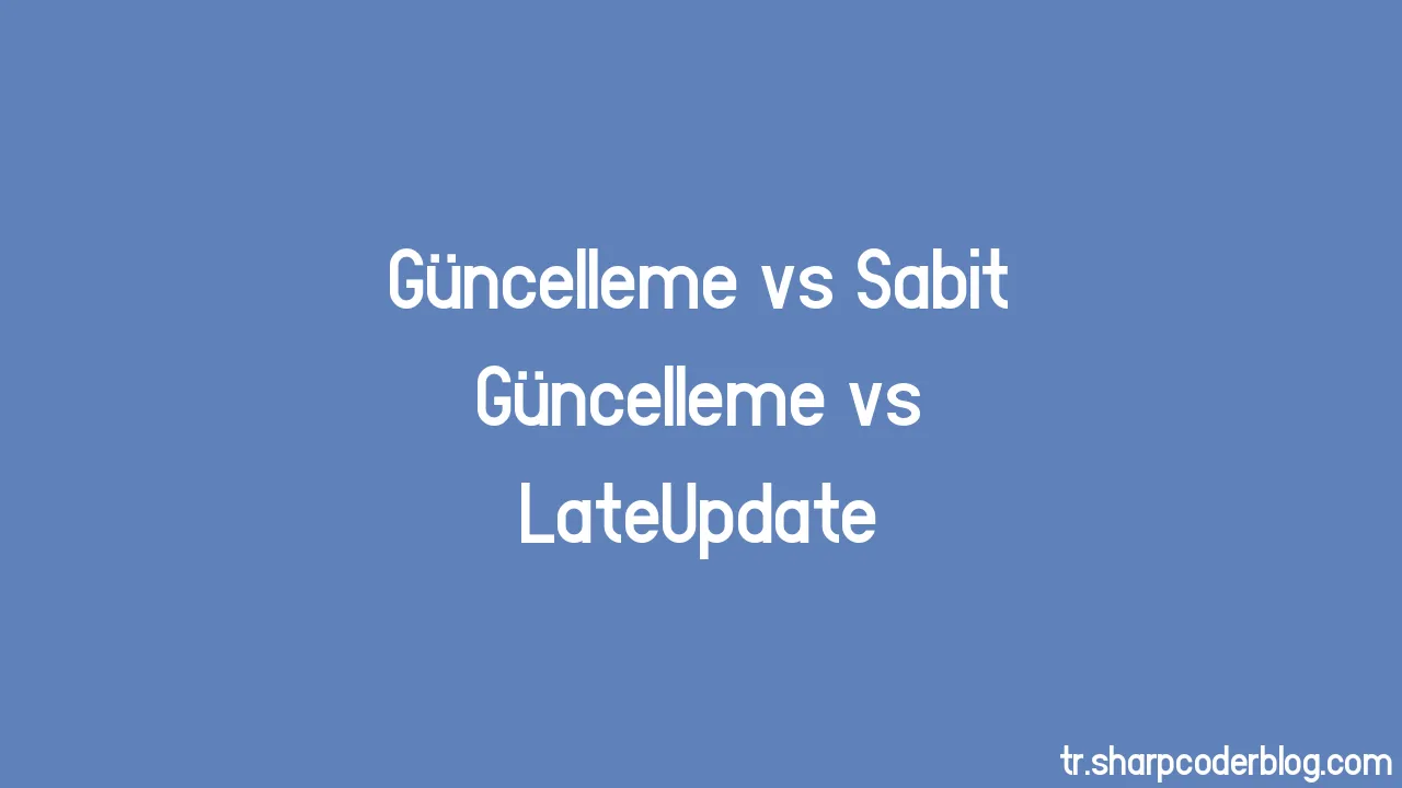Güncelleme Vs Sabit Güncelleme Vs Lateupdate Sharp Coder Blog