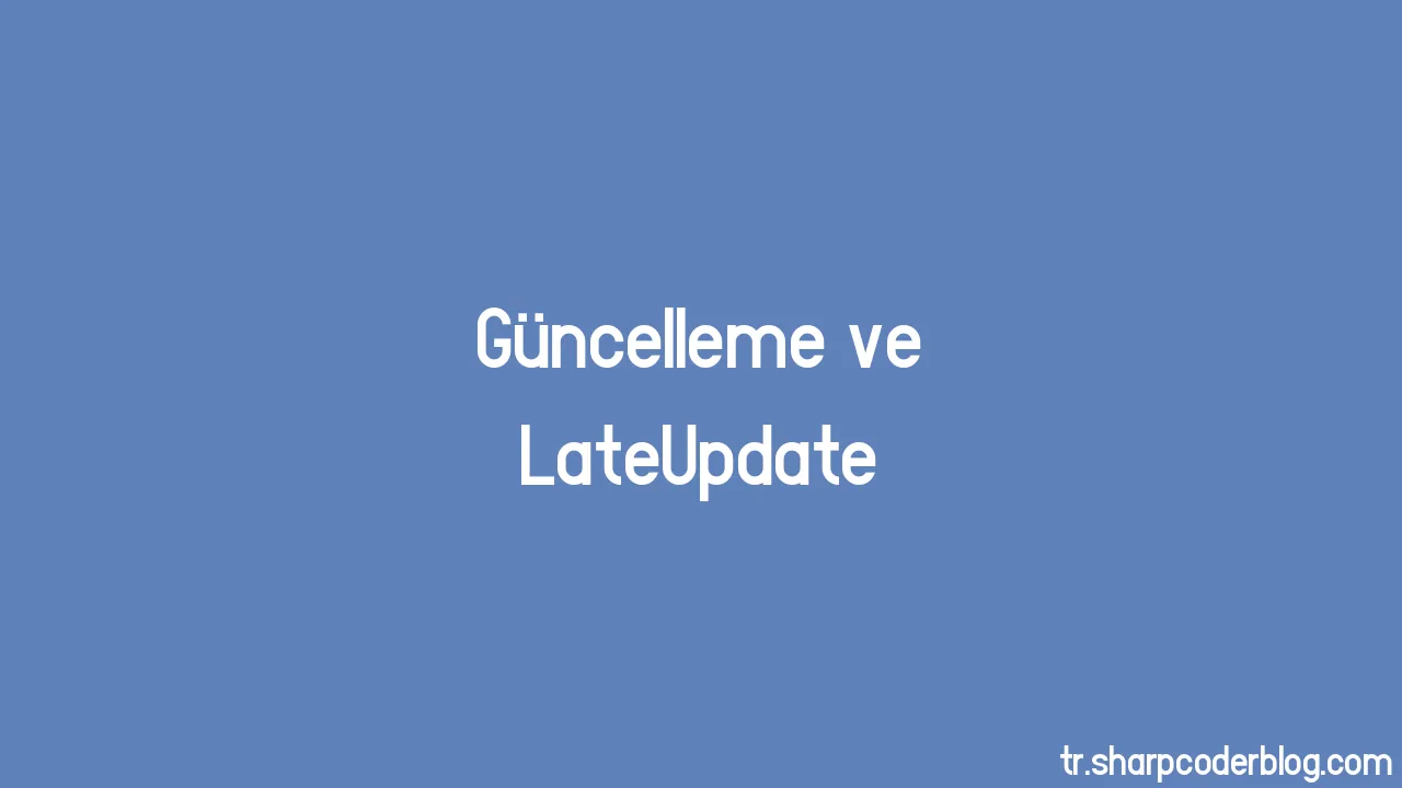 Güncelleme ve LateUpdate | Sharp Coder Blog