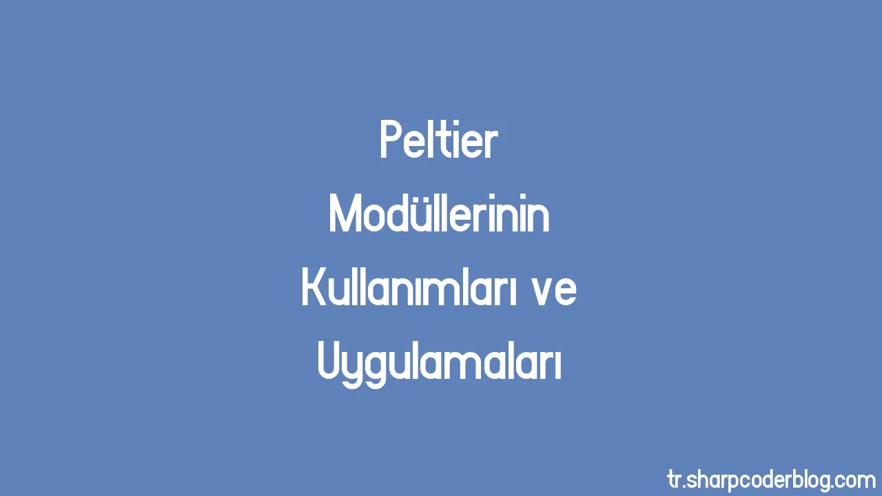 Peltier Modüllerinin Kullanımları Ve Uygulamaları Sharp Coder Blog