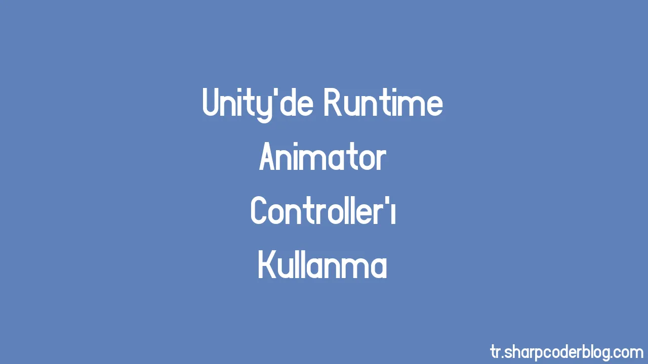 Unityde Runtime Animator Controllerı Kullanma Sharp Coder Blog 3573