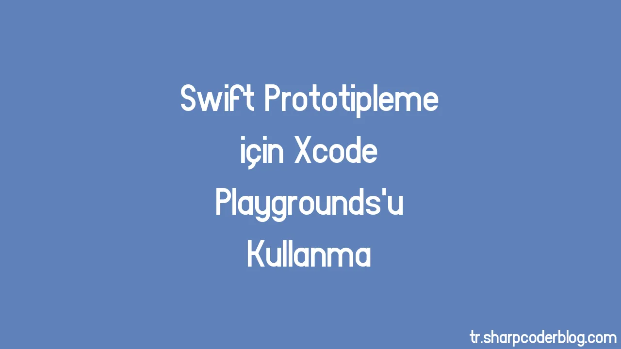Swift Prototipleme Için Xcode Playgroundsu Kullanma Sharp Coder Blog 4472