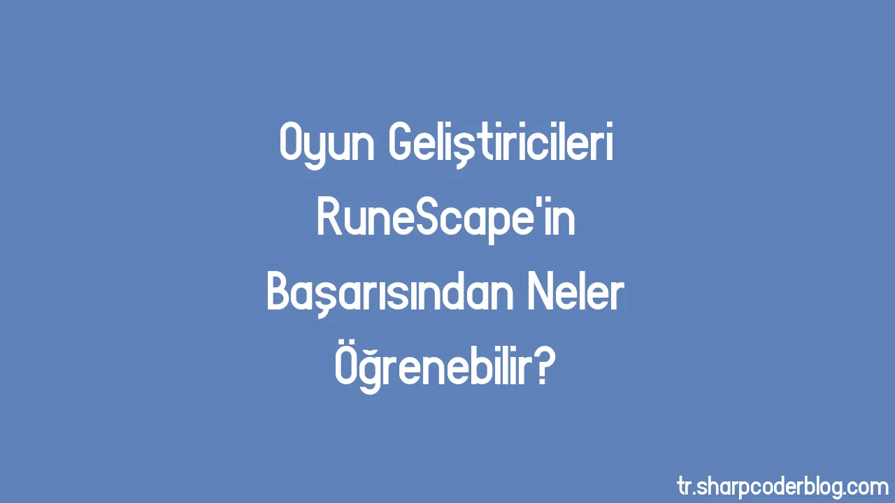 Oyun Geliştiricileri RuneScape'in Başarısından Neler Öğrenebilir? | Sharp Coder Blog